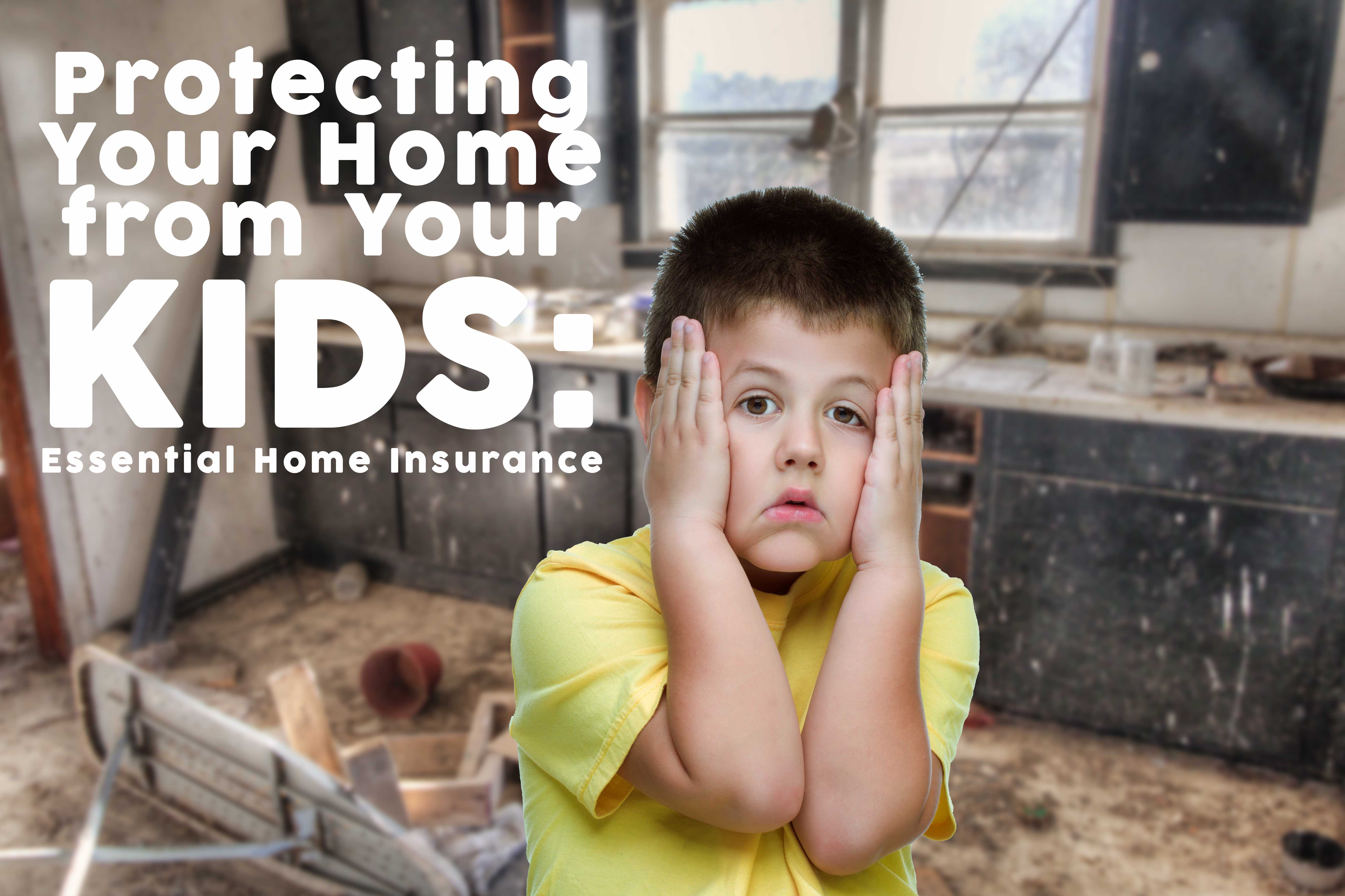 Protecting Your Home from Your Kids: Essential Home Insurance ...