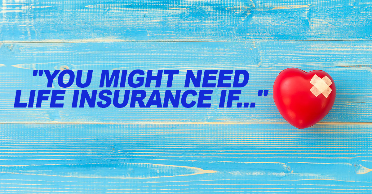 “You Might Need Life Insurance If…” – Insurance Centers of America, Inc.