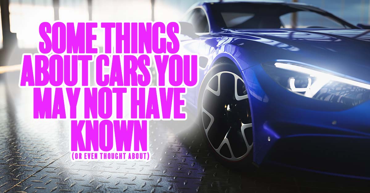 Some Things About Cars You May Not Have Known (or Even Thought About ...